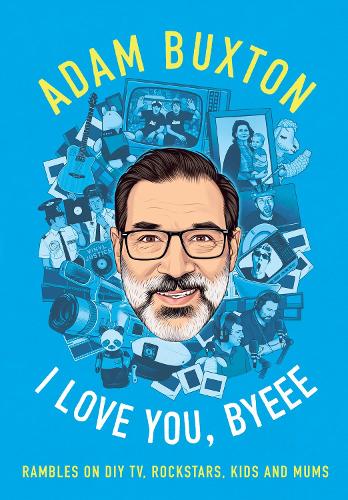 I Love You, Byeee by Adam Buxton | Waterstones