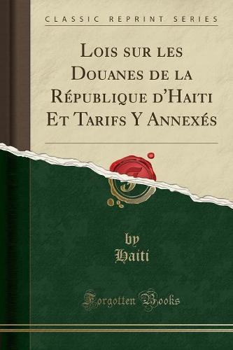 Lois Sur Les Douanes de la Republique d'Haiti Et Tarifs Y Annexes ...