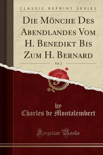 Die Moenche Des Abendlandes Vom H. Benedikt Bis Zum H. Bernard, Vol. 2 ...