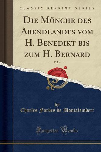 Die Moenche Des Abendlandes Vom H. Benedikt Bis Zum H. Bernard, Vol. 4 ...