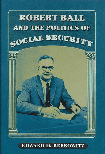 Robert Ball and the Politics of Social Security by University of ...