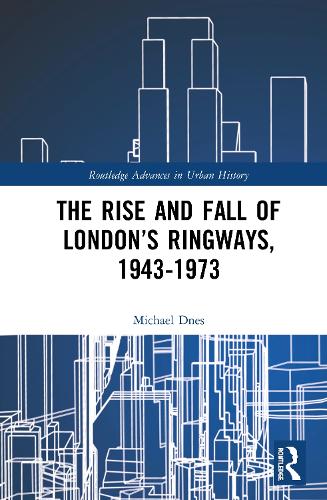 The Rise and Fall of London’s Ringways, 1943-1973 by Michael Dnes ...