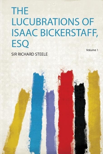 The Lucubrations of Isaac Bickerstaff, Esq Volume 1 by Sir Richard ...