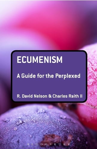 Ecumenism: A Guide for the Perplexed by Dr R. David Nelson, Dr Charles ...