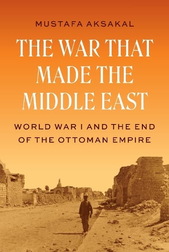 The War That Made the Middle East by Mustafa Aksakal | Waterstones