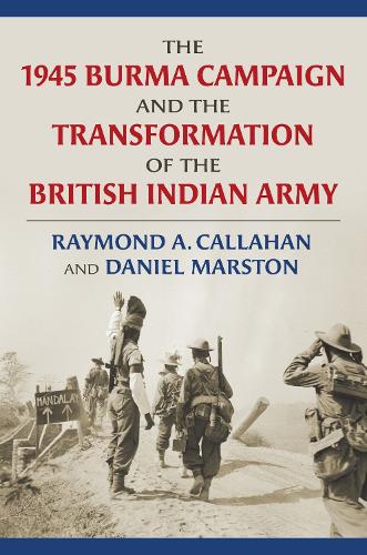 The 1945 Burma Campaign and the Transformation of the British Indian ...