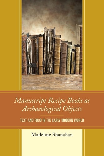 Manuscript Recipe Books as Archaeological Objects by Madeline Shanahan ...
