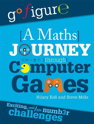 Go Figure: A Maths Journey Through Computer Games by Hilary Koll, Steve ...