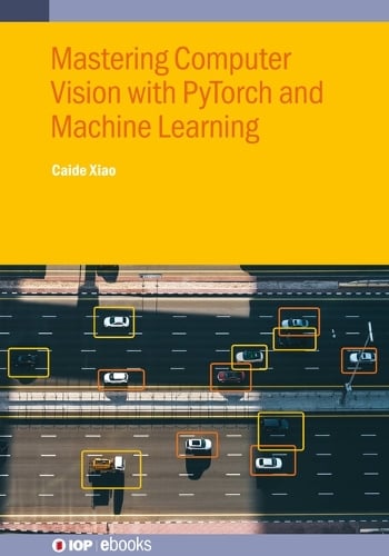 Mastering Computer Vision with PyTorch and Machine Learning by Caide ...