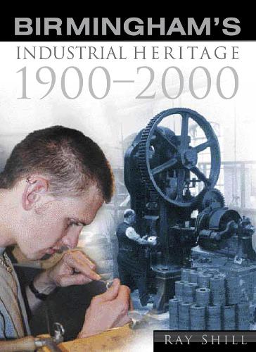 Birmingham's Industrial Heritage by Ray Shill | Waterstones