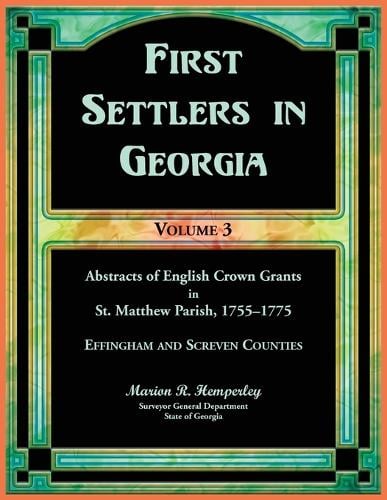 First Settlers in Georgia, Volume 3, Abstracts of English Crown Grants ...