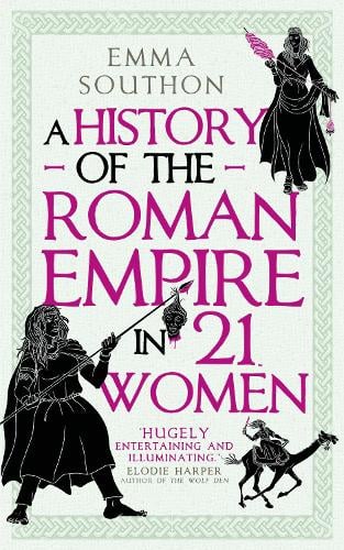 A History of the Roman Empire in 21 Women by Emma Southon | Waterstones