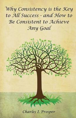 Why Consistency Is the Key to All Success - And How to Be Consistent to ...