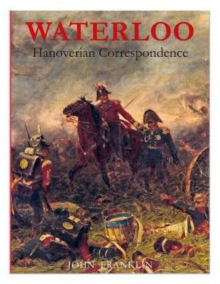 Waterloo Hanoverian Correspondence by John Franklin, Martin Windrow ...