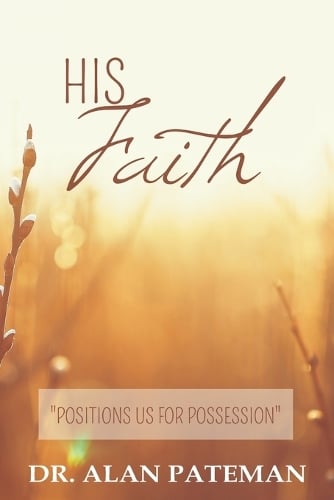 His Faith, Positions Us For Possession by Alan Pateman | Waterstones