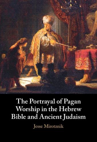 The Portrayal of Pagan Worship in the Hebrew Bible and Ancient Judaism ...