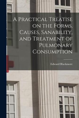 A Practical Treatise on the Forms, Causes, Sanability, and Treatment of ...