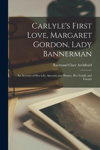 Carlyle's First Love, Margaret Gordon, Lady Bannerman [microform] by ...