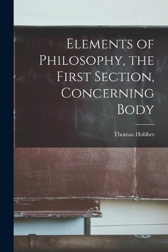 Elements of Philosophy, the First Section, Concerning Body by Thomas ...