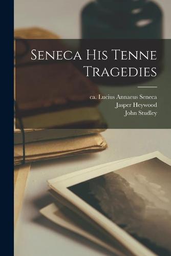 Seneca His Tenne Tragedies by Lucius Annaeus Ca 4 B C -65 Seneca ...