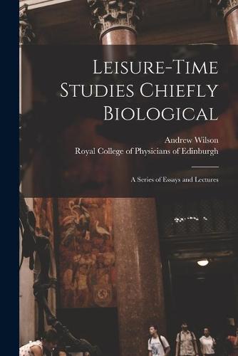 Leisure-time Studies Chiefly Biological by Andrew 1852-1912 Wilson ...