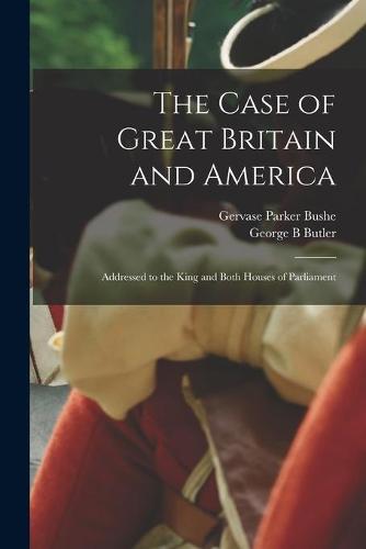 The Case of Great Britain and America [microform] by Gervase Parker ...