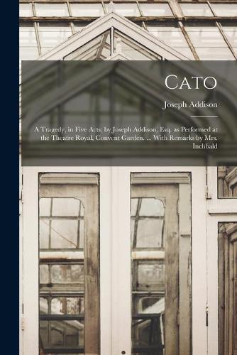 Cato; a Tragedy, in Five Acts; by Joseph Addison, Esq. as Performed at ...