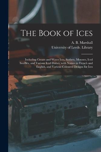 The Book of Ices by A B (Agnes B ) Marshall, University of Leeds ...