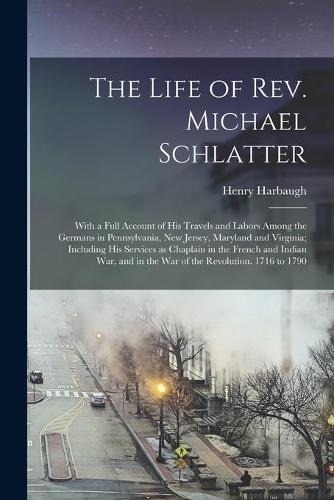 The Life of Rev. Michael Schlatter; With a Full Account of His Travels ...