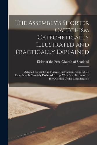 The Assembly's Shorter Catechism Catechetically Illustrated and ...