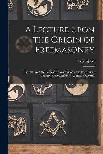 A Lecture Upon the Origin of Freemasonry [microform] by Freemason ...