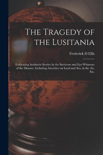 The Tragedy of the Lusitania; Embracing Authentic Stories by the ...