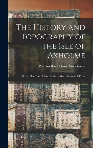 The History and Topography of the Isle of Axholme by William ...