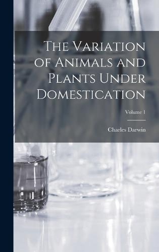 The Variation of Animals and Plants Under Domestication; Volume 1 by Charles Darwin | Waterstones