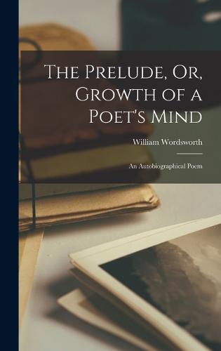 The Prelude, Or, Growth of a Poet's Mind by William Wordsworth ...