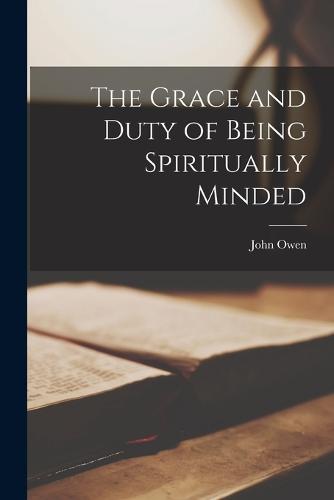 The Grace and Duty of Being Spiritually Minded by John Owen | Waterstones