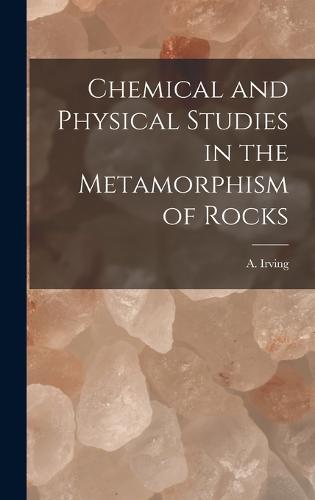Chemical and Physical Studies in the Metamorphism of Rocks by A Irving ...