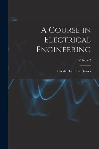 A Course in Electrical Engineering; Volume 2 by Chester Laurens Dawes ...