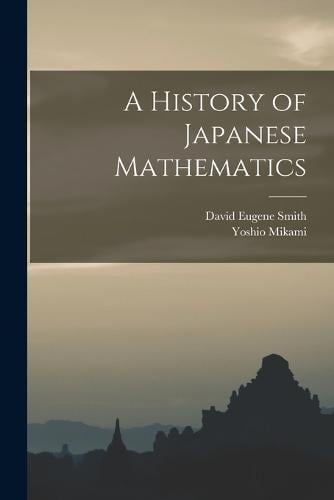 A History of Japanese Mathematics by David Eugene Smith, Yoshio Mikami ...