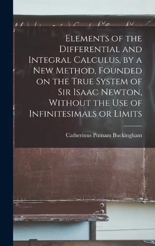 Elements of the Differential and Integral Calculus, by a new Method ...