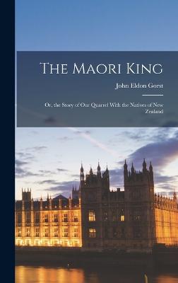 The Maori King; Or, the Story of Our Quarrel With the Natives of New ...