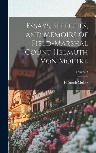 Essays, Speeches, and Memoirs of Field-Marshal Count Helmuth von Moltke ...