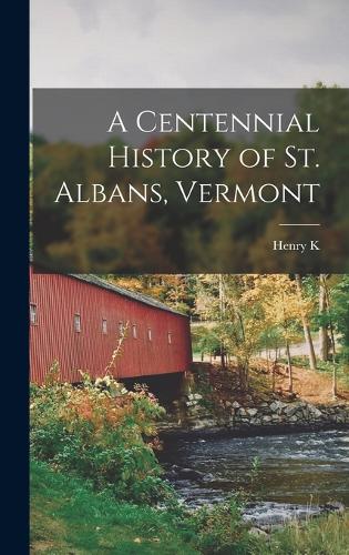 A Centennial History of St. Albans, Vermont by Henry K 1828-1903 Adams ...
