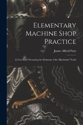 Elementary Machine Shop Practice; a Text Book Presenting the Elements ...