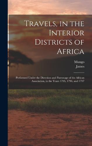 Travels, in the Interior Districts of Africa by Mungo 1771-1806 Park ...