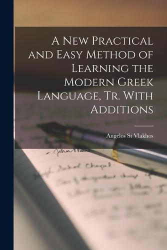A New Practical and Easy Method of Learning the Modern Greek Language ...
