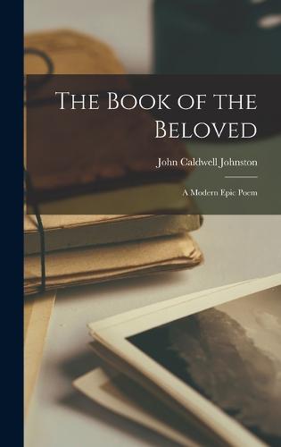 The Book of the Beloved; a Modern Epic Poem by John Caldwell Johnston ...