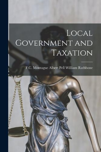 Local Government and Taxation by Albert Pell F C Montague Rathbone ...