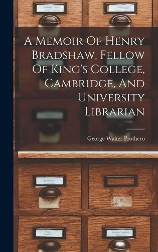 A Memoir Of Henry Bradshaw, Fellow Of King's College, Cambridge, And ...