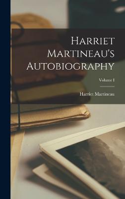 Harriet Martineau's Autobiography; Volume I by Harriet Martineau ...